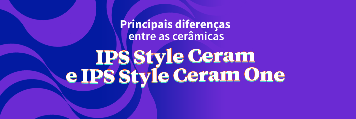 IPS Style Ceram e IPS Style Ceram One: Principais diferenças