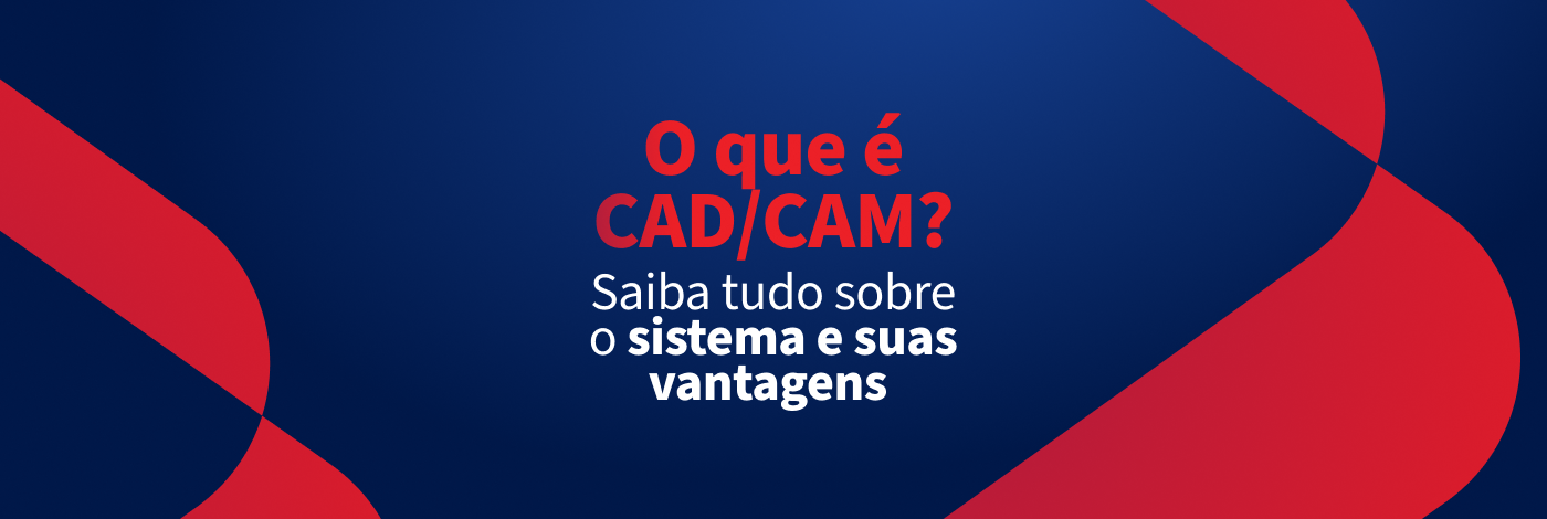 CAD/CAM na Odontologia: conheça a tecnologia e suas vantagens